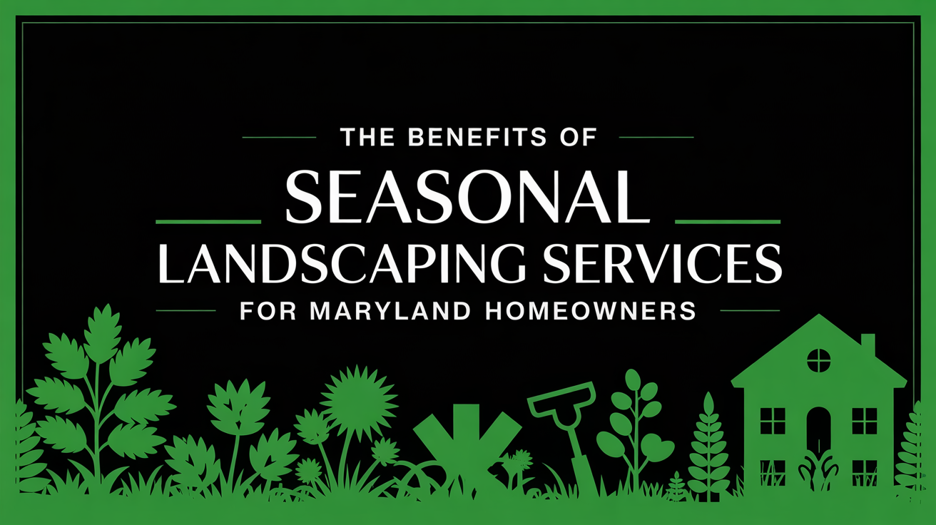 The Benefits of Seasonal Landscaping Services for Maryland Homeowners
